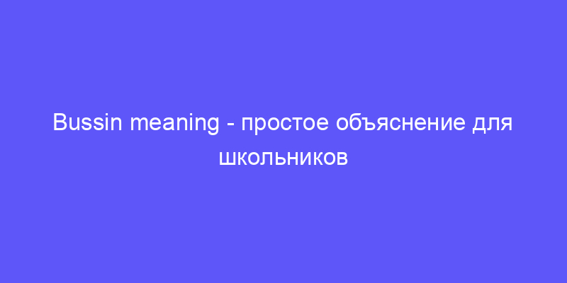 bussin meaning: объясняем простыми словами!