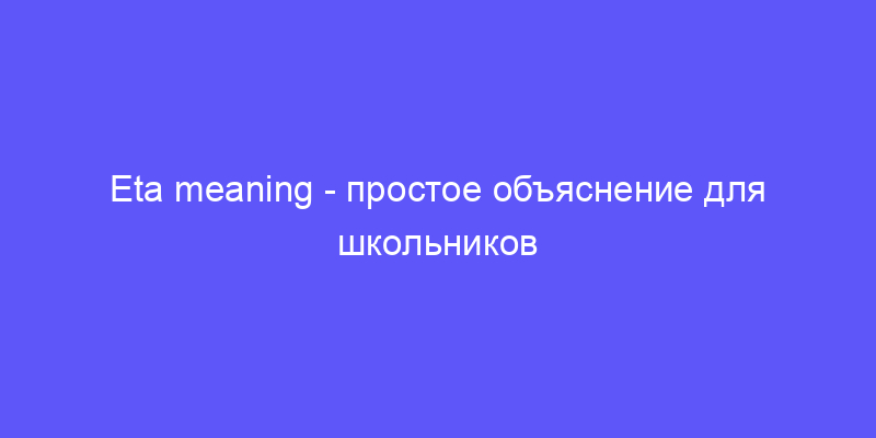 eta meaning: объясняем простыми словами!